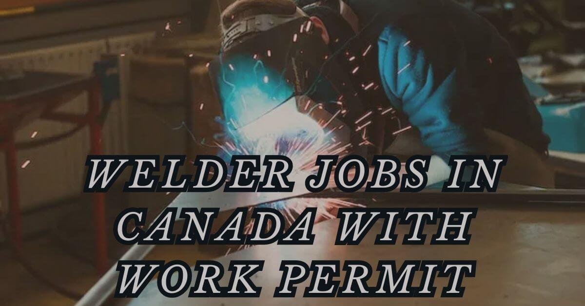 Welder Jobs in Canada With Work Permit 2026 - Apply Now